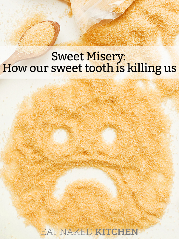 Sweet Misery: How our sweet tooth is killing us - Eat Naked Kitchen